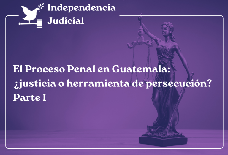 El Proceso Penal en Guatemala: ¿justicia o herramienta de persecución? – Parte I – ODGS